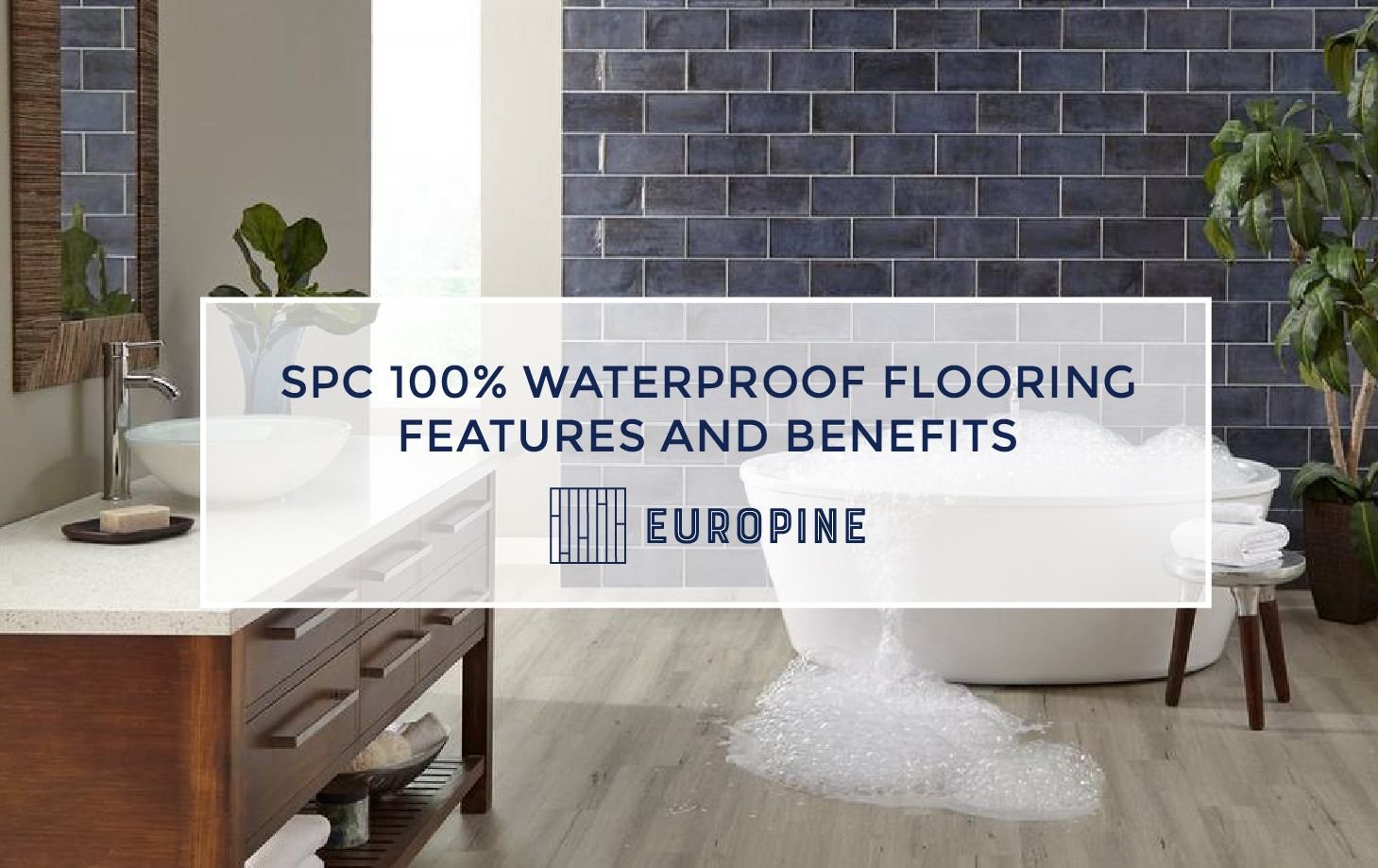SPC 100% Waterproof Flooring – Features & Benefits | Europine