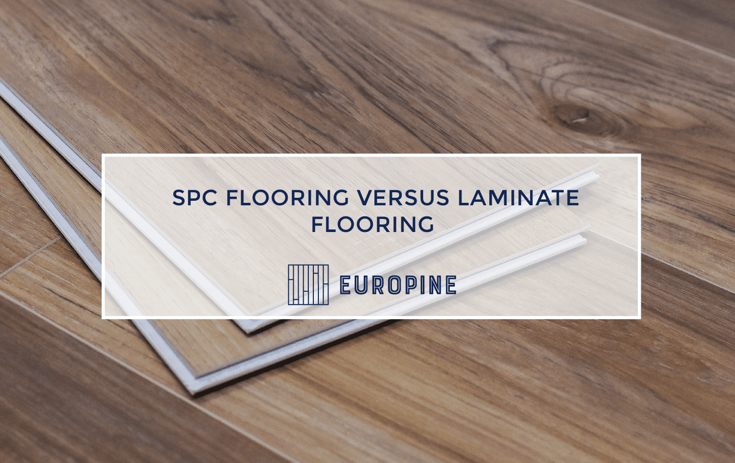SPC Flooring Versus Laminate Flooring | Europine SPC Flooring Versus Laminate Flooring | Europine