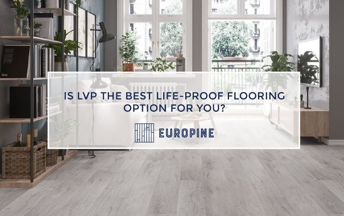 Is LVP The Best Life-Proof Flooring Option For You? | Europine